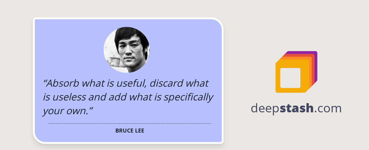 “Absorb what is useful, discard what is useless... - Deepstash