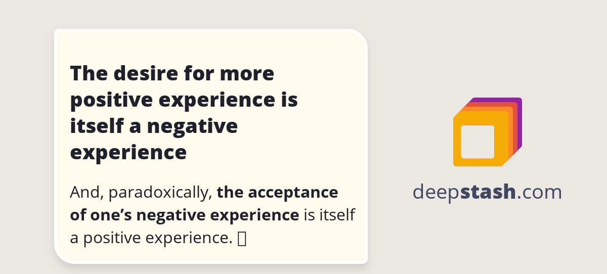 The desire for more positive experience is itself a negative experience ...